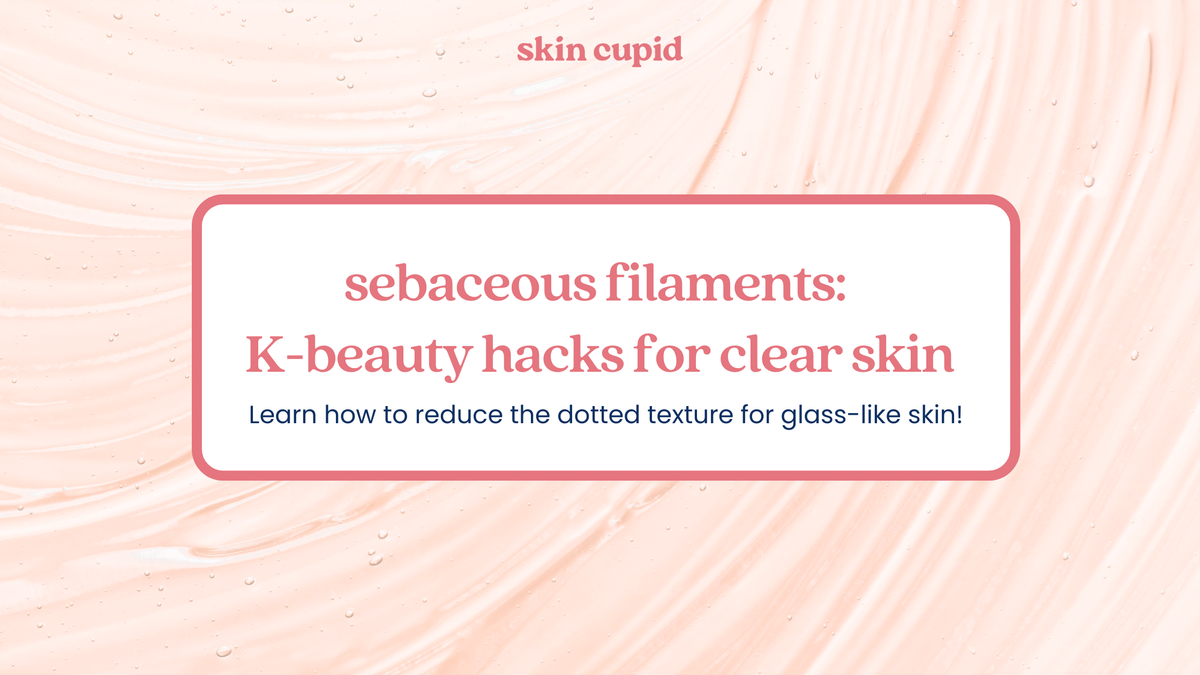 Sebaceous Filaments Be Gone: K-Beauty Hacks for Clearer Skin – Skin Cupid